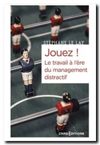 Jouez ! Le travail à l'ère du management distractif , Stephane Le Lay